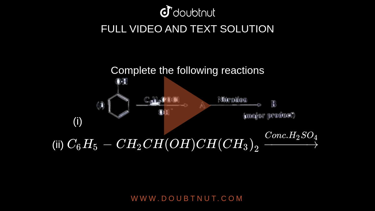 Complete the following reactions (i) (ii) C6H5 - CH2 CH(OH)CH(CH3)2 ... Complete the following reactions (i) (ii) C6H5 - CH2 CH(OH)CH(CH3)2 ...