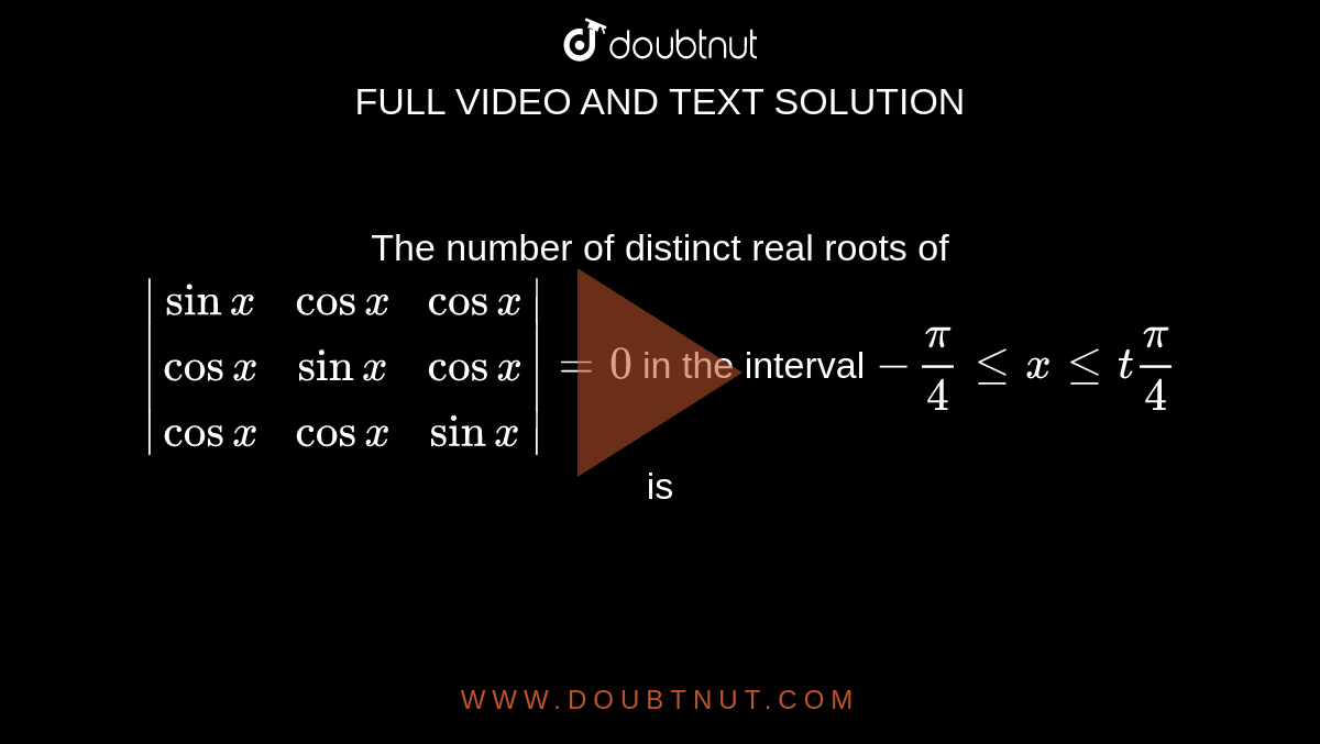 The number of distinct real roots of |(sinx, cosx, cosx),(cos x,sin x ...