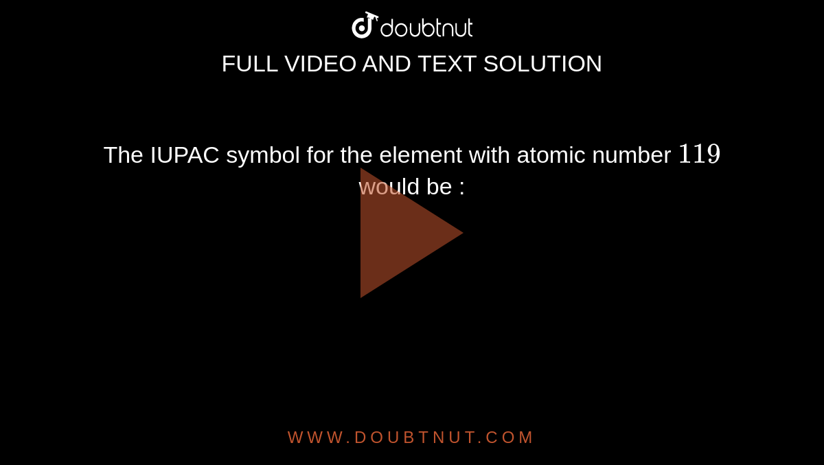 the-iupac-symbol-for-the-element-with-atomic-number-119-would-be