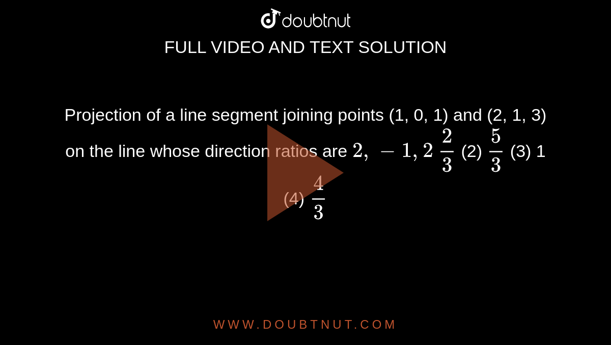 Projection of a line segment joining points (1, 0, 1) and (2, 1, 3) on the line whose direction ...