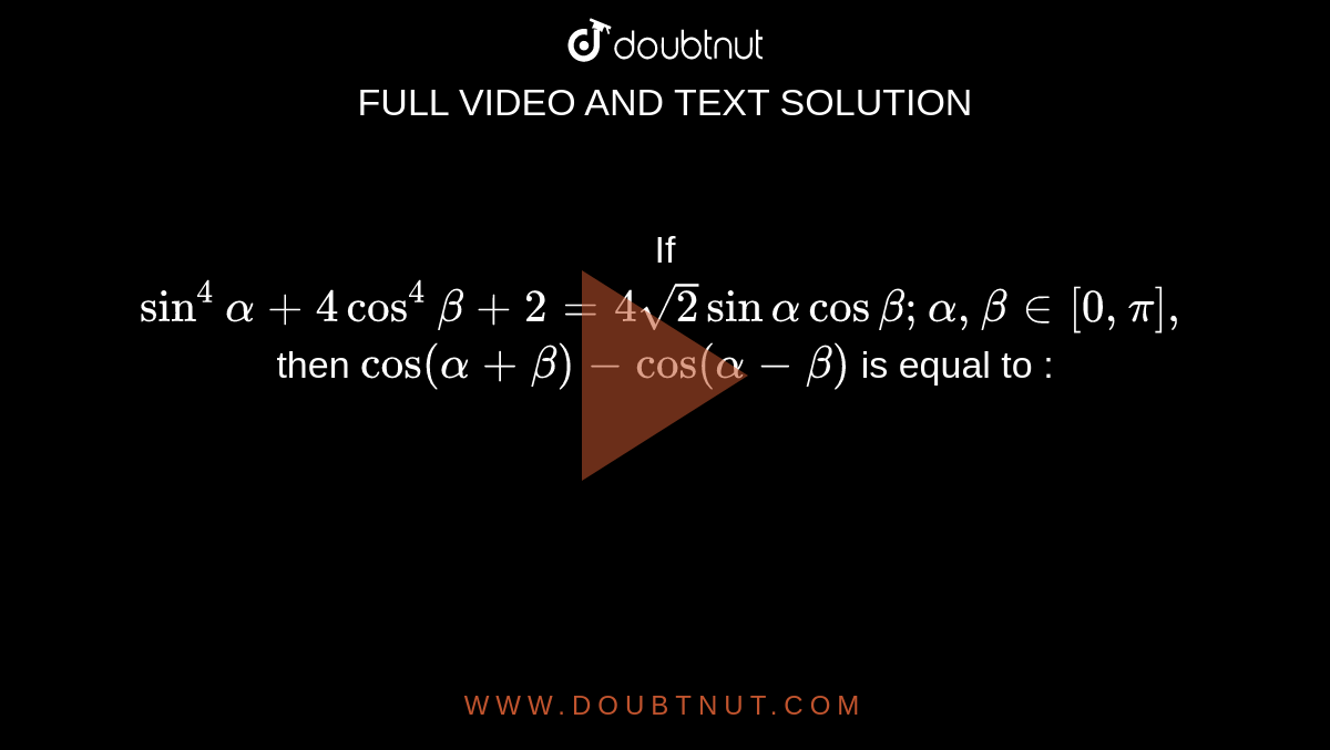 If Sin 4 Alpha 4 Cos 4 Beta 2 4sqrt2 Sin Alpha Cos Beta Alpha