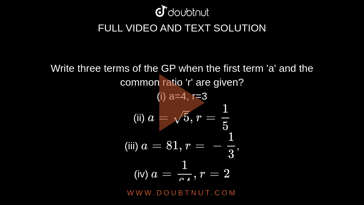 Write three terms of the GP when the first term 'a' and the common rat