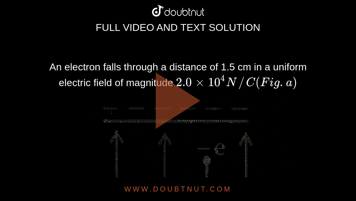 An Electron Falls Through A Distance Of 1 5 Cm In A Uniform Electric