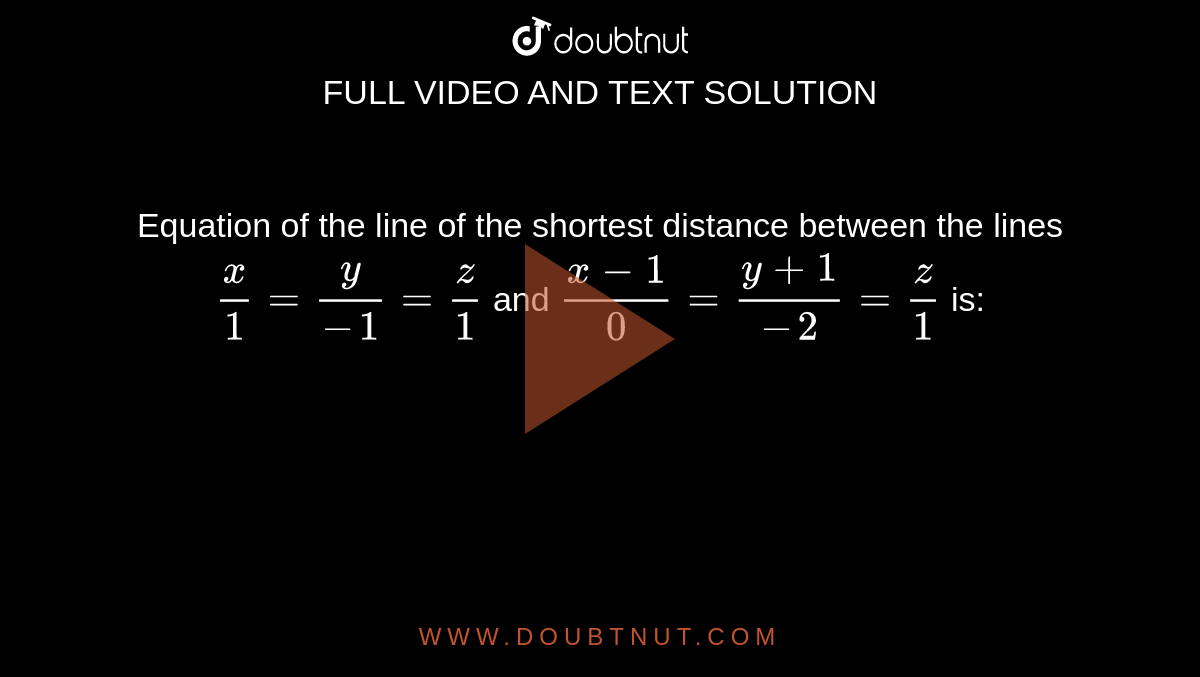 Equation of the line of the shortest distance between the lines x/1=y/