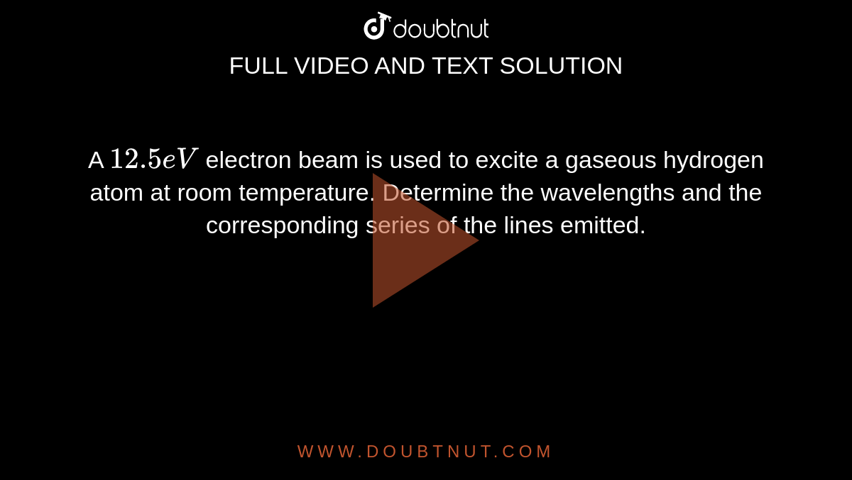 A 12 5 Ev Electron Beam Is Used To Excite A Gaseous Hydrogen Atom At
