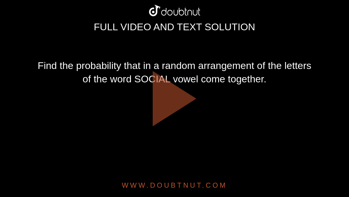 Find The Probability That In A Random Arrangement Of The Letters Of The Word SOCIAL Vowel Come find-the-probability-that-in-a-random-arrangement-of-the-letters-of-the-word-social-vowel-come