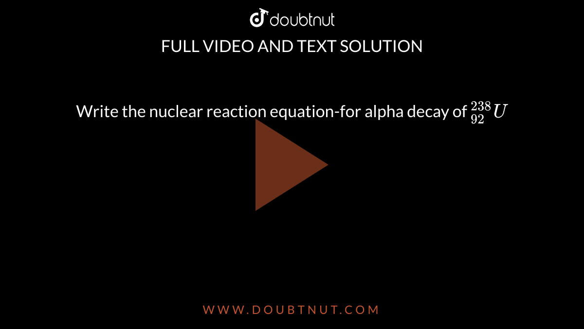 Write the nuclear reaction equation-for alpha decay of ""(92)^(238)U