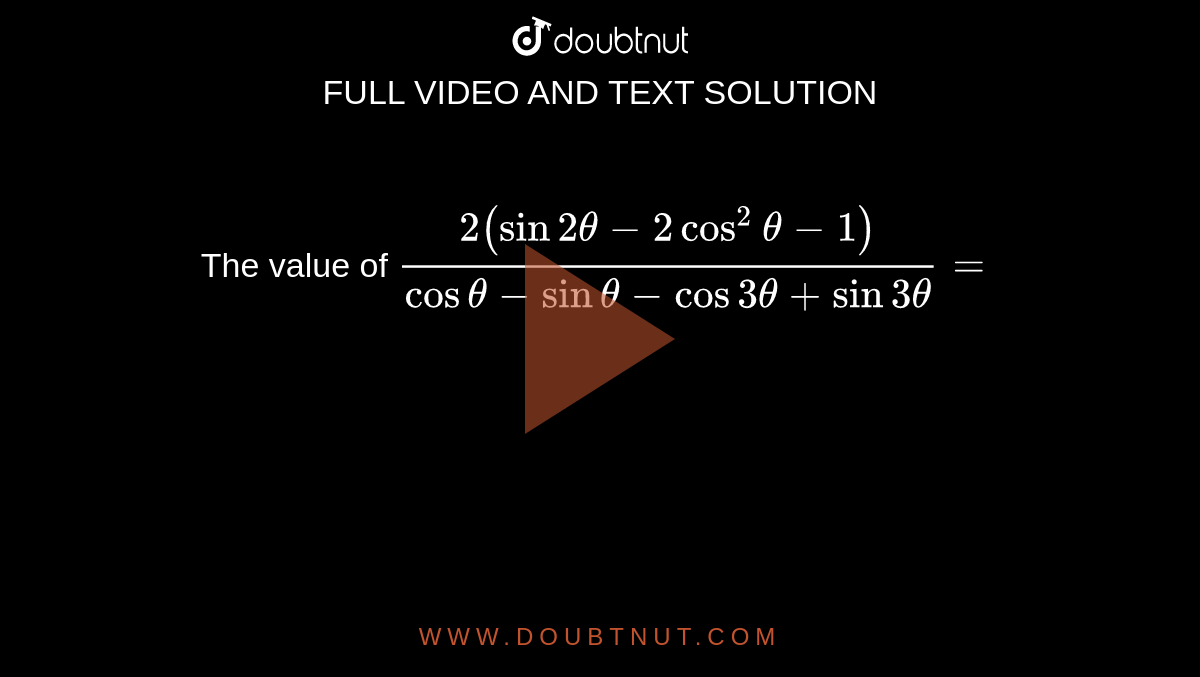 The value of (2 (sin2 theta-2 cos^(2)theta-1))/(cos theta-sin theta-cos ... The value of (2 (sin2 theta-2 cos^(2)theta-1))/(cos theta-sin theta-cos ...
