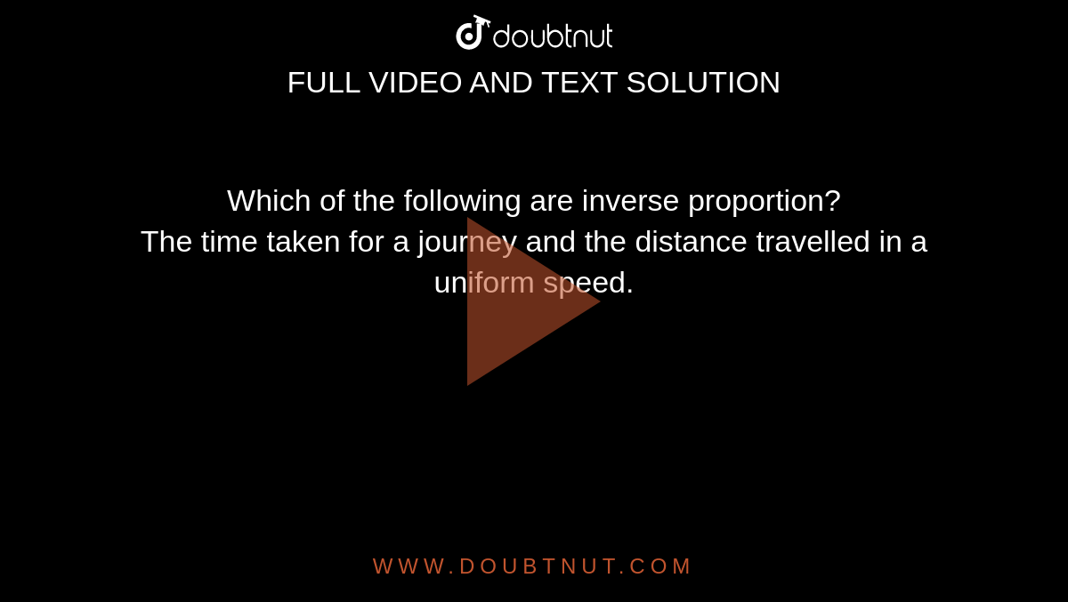 Which of the following are inverse proportion? The time taken for a