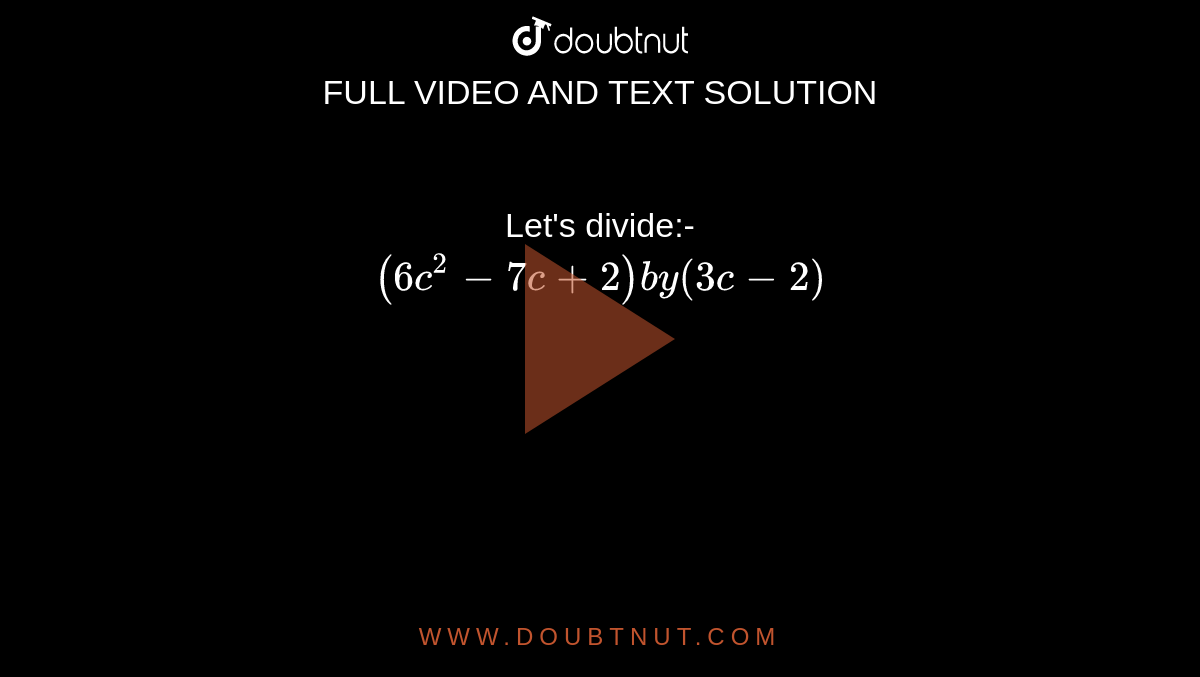 Let's divide:- (6c^2 - 7c + 2) by (3c - 2)