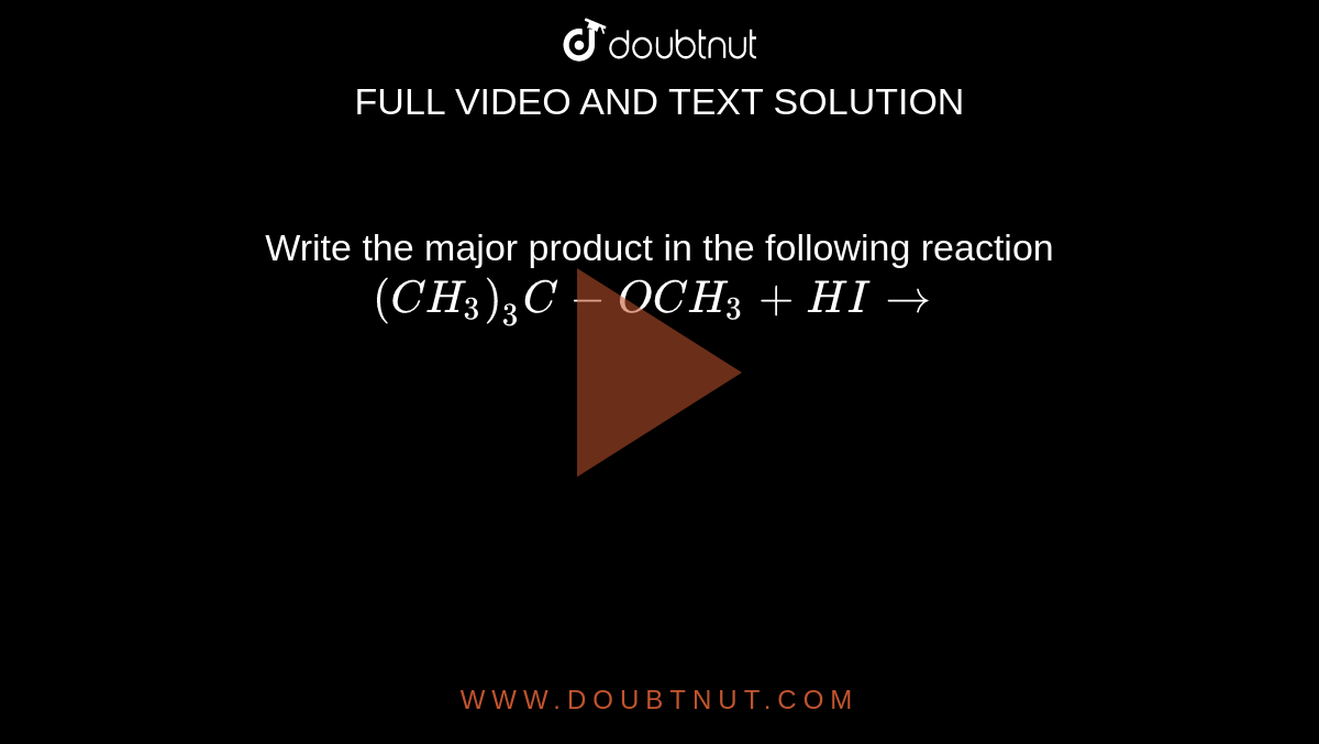 Write the major product in the following reaction (CH3)3C-OCH3+HIto