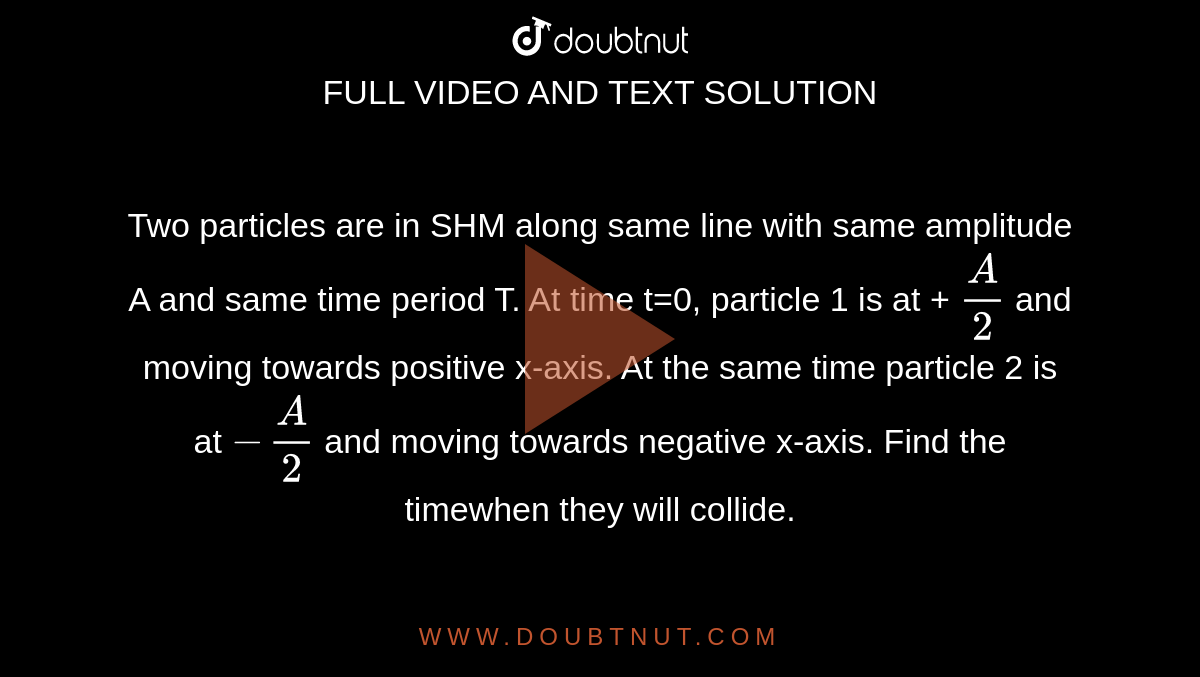 Two Particles Are In SHM Along Same Line With Same Amplitude A And Same Time Period T At Time T two-particles-are-in-shm-along-same-line-with-same-amplitude-a-and-same-time-period-t-at-time-t