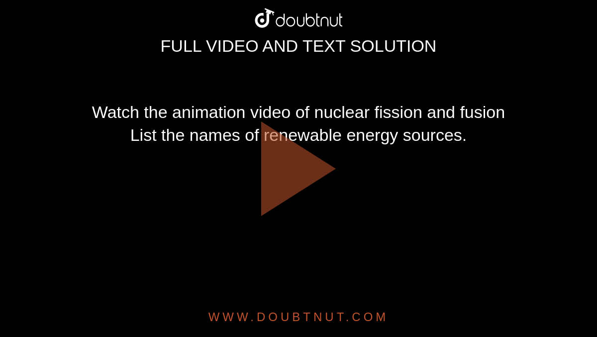 Watch the animation video of nuclear fission and fusion List the names