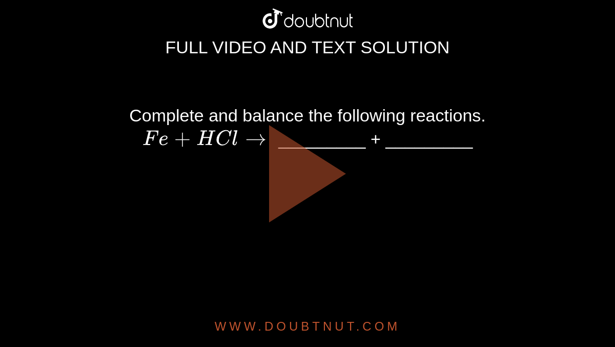 Complete and balance the following reactions. Fe + HCl to