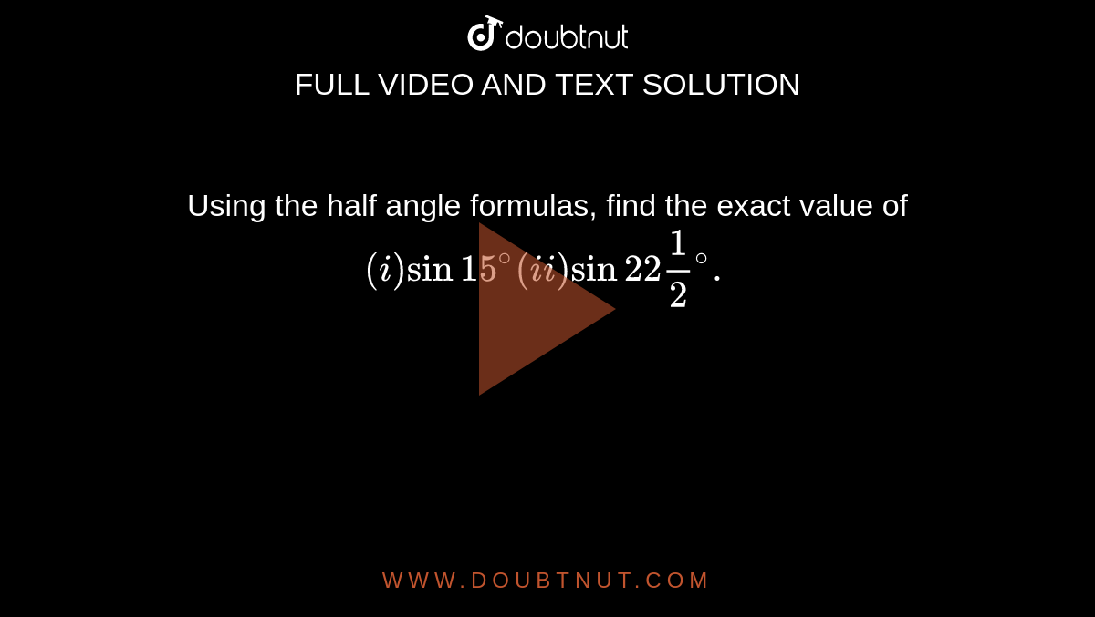 Using the half angle formulas, find the exact value of (i) sin 15 ...