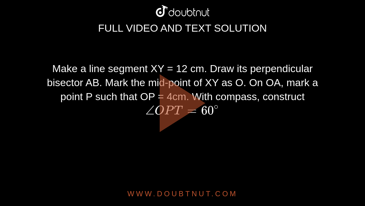 Make a line segment XY = 12 cm. Draw its perpendicular bisector AB. Mark the mid-point of XY as ...