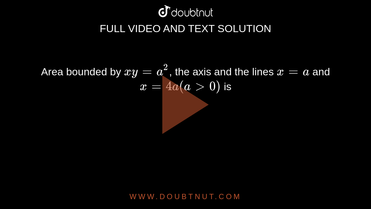 Area bounded by xy = a^(2), the axis and the lines x=a and x=4a(a gt 0