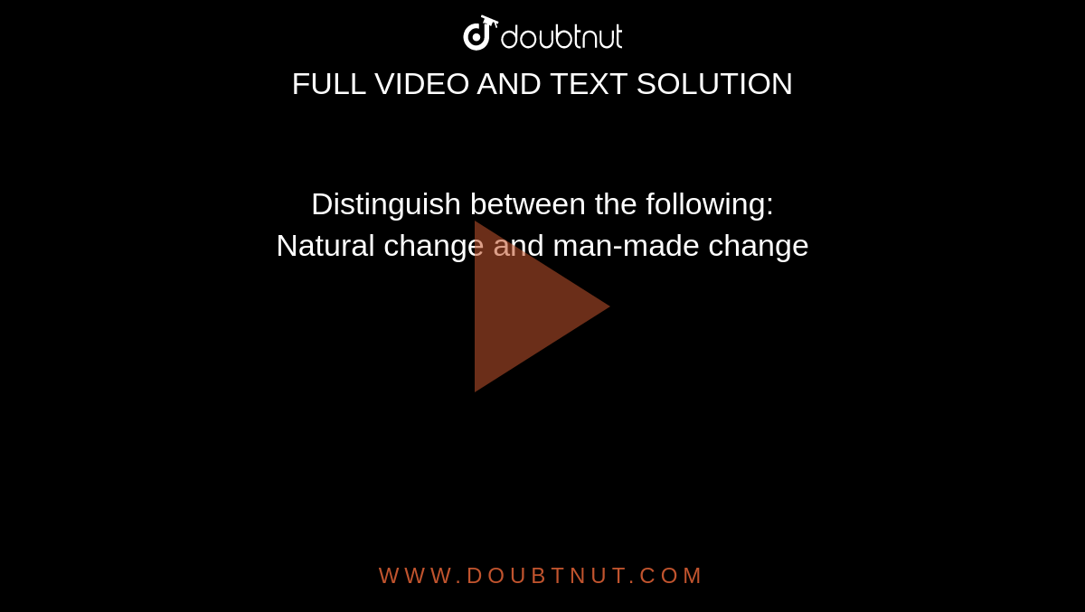 Distinguish between the following: Natural change and man-made change