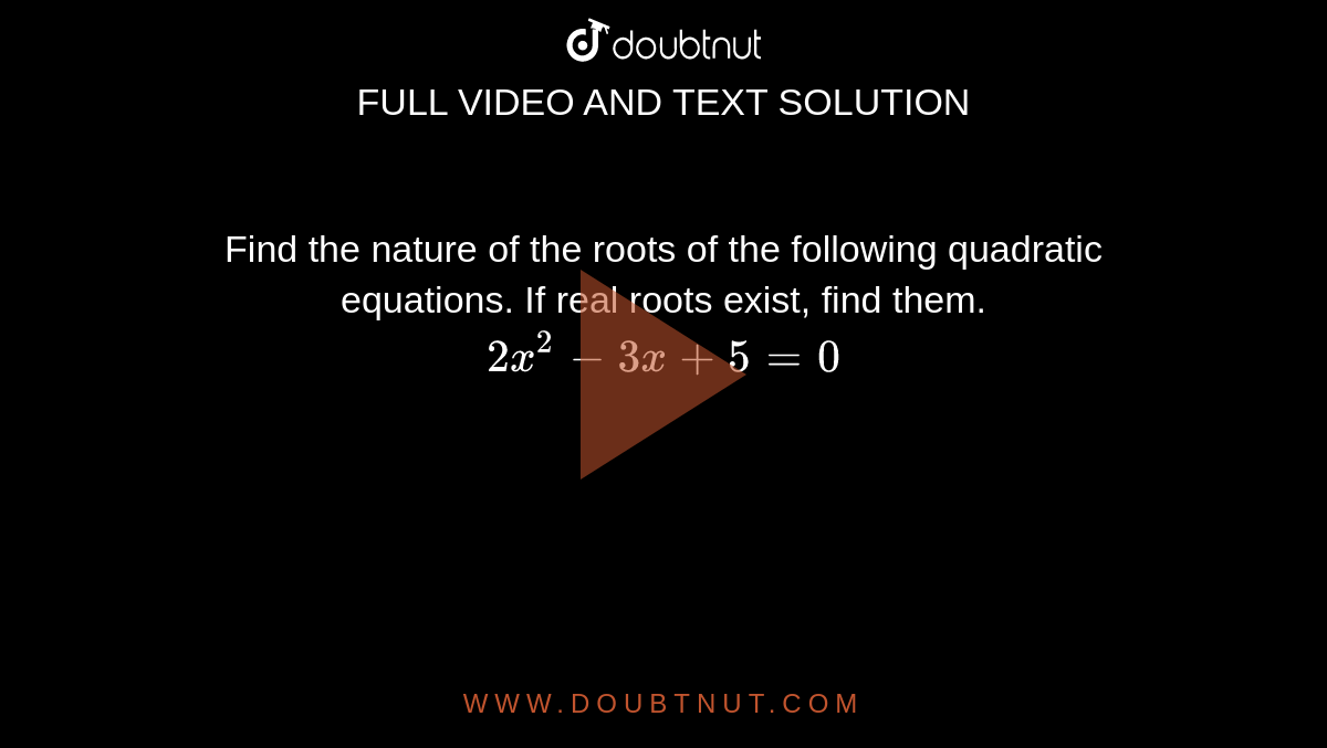 Find the nature of the roots of the following quadratic equations. If