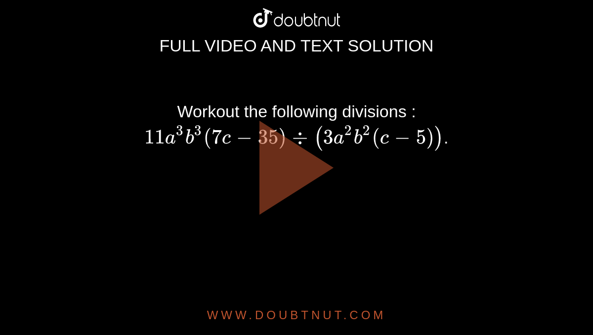 Workout the following divisions : 11a^3 b^3 (7c-35) ÷ (3a^2b^2(c-5)).