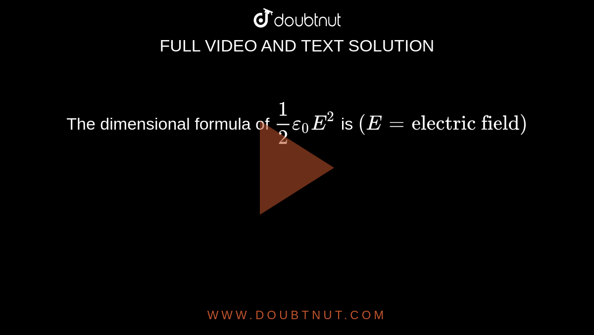 The Dimensional Formula Of 1 2 Epsilon 0 E 2 Is E electric Field The Dimensional Formula Of 1 2 Epsilon 0 E 2 Is E electric Field