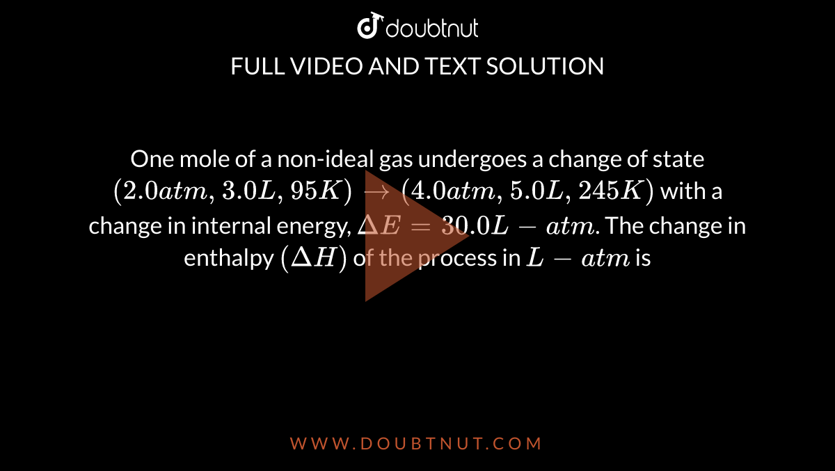 One mole of a non-ideal gas undergoes a change of state (2.0 atm, 3.0 L, 95 K) rarr (4.0 atm, 5 ...