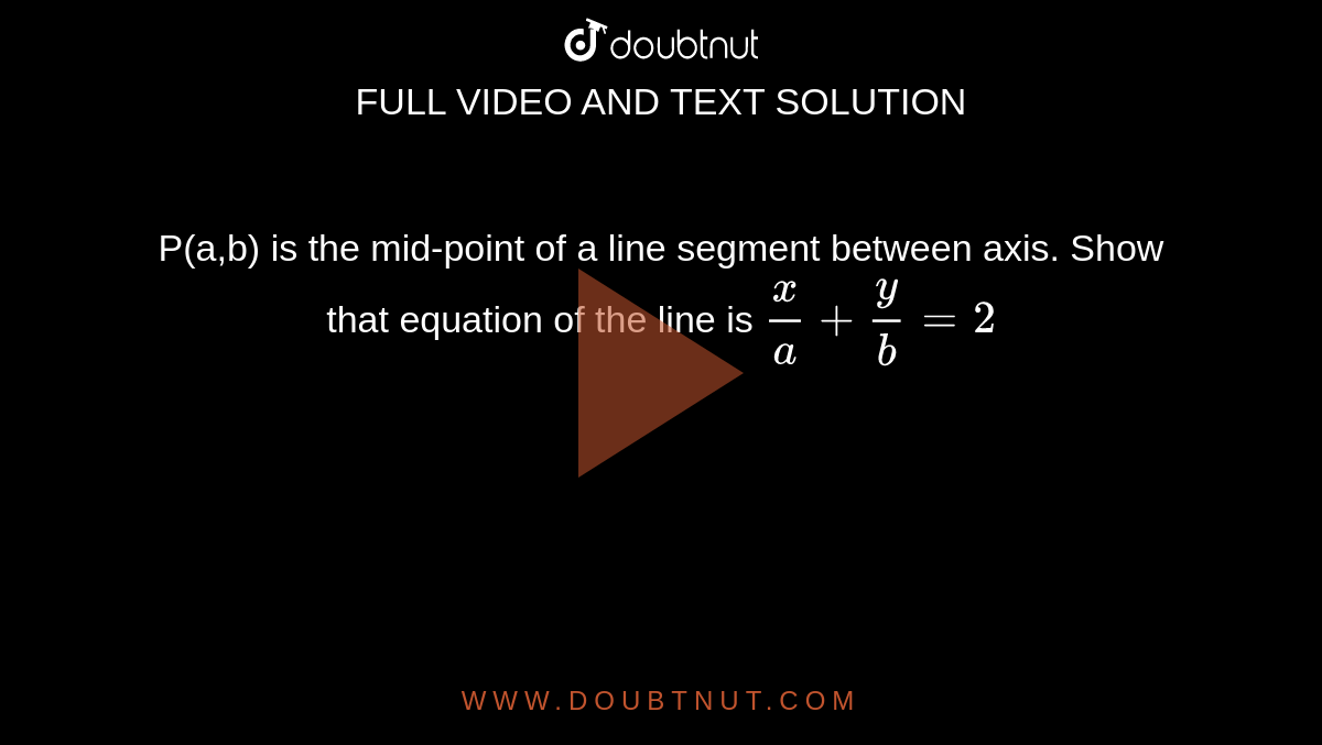 P(a,b) is the mid-point of a line segment between axis. Show that equa