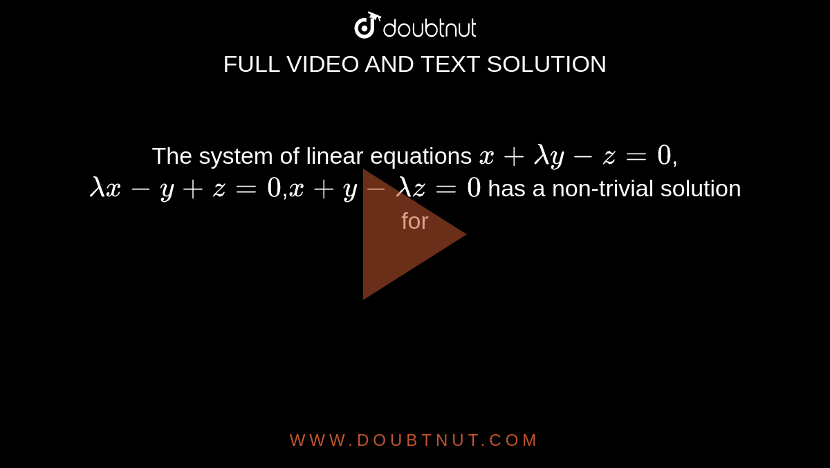 The System Of Linear Equations X Lambda Y Z 0 Lambda X Y Z 0 X Y Lambda Z 0 Has A Non Trivial