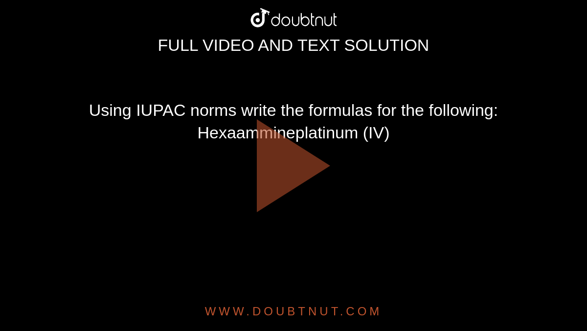 Using IUPAC norms write the formulas for the following: Hexaamminepla