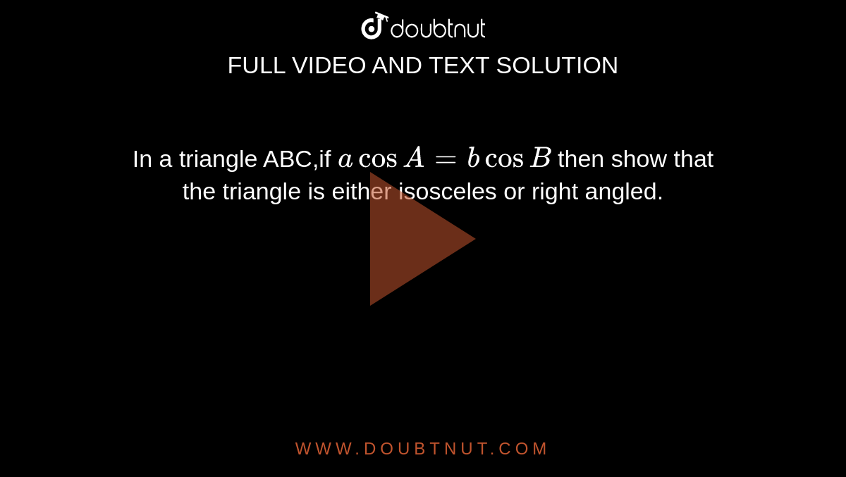 In a triangle ABC,if a cos A=b cos B then show that the triangle is