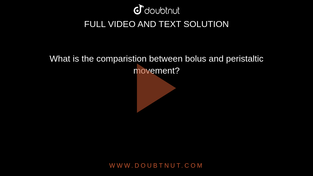 What is the comparistion between bolus and peristaltic movement?