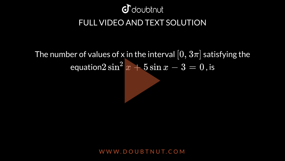 The number of values of x in the interval [0,3pi] satisfying the equa