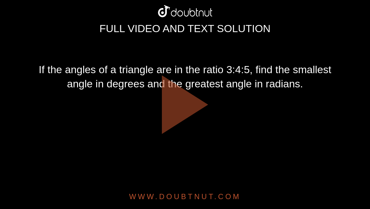 If the angles of a triangle are in the ratio 3:4:5, find the smallest