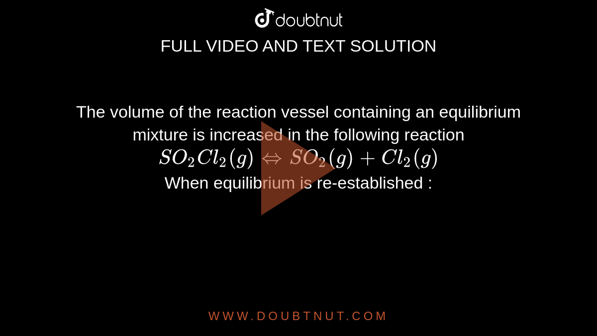 The Volume Of The Reaction Vessel Containing An Equilibrium Mixture Is