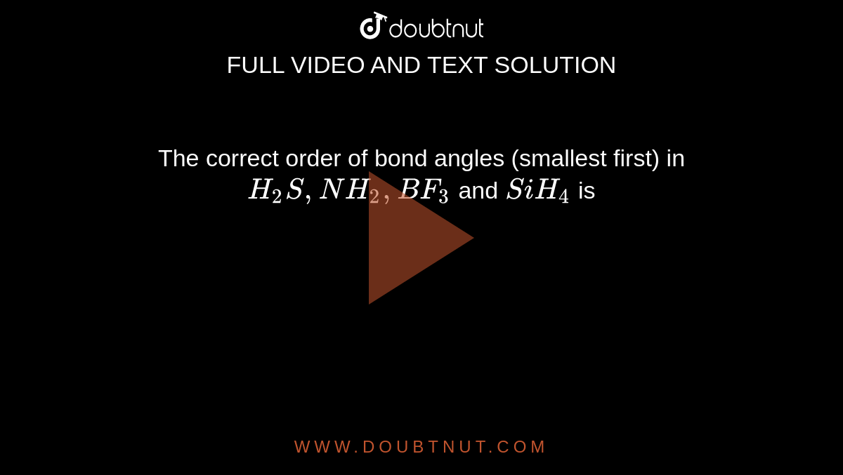 The correct order of bond angles (smallest first) in H2S, NH2 ,BF3 an