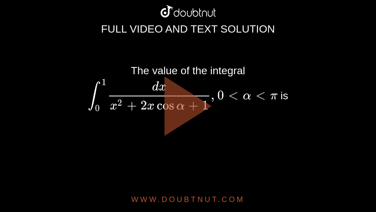 The value of the integral int(0)^(1)(dx)/(x^(2)+2x cos alpha +1),0ltal