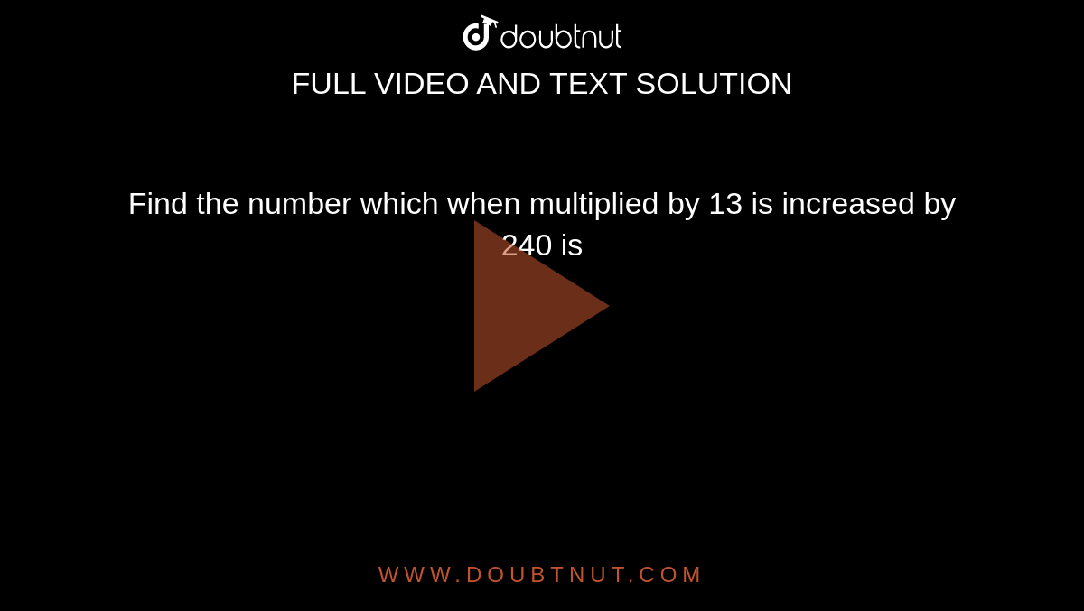 Find The Number Which When Multiplied By 13 Is Increased By 240 Is find-the-number-which-when-multiplied-by-13-is-increased-by-240-is