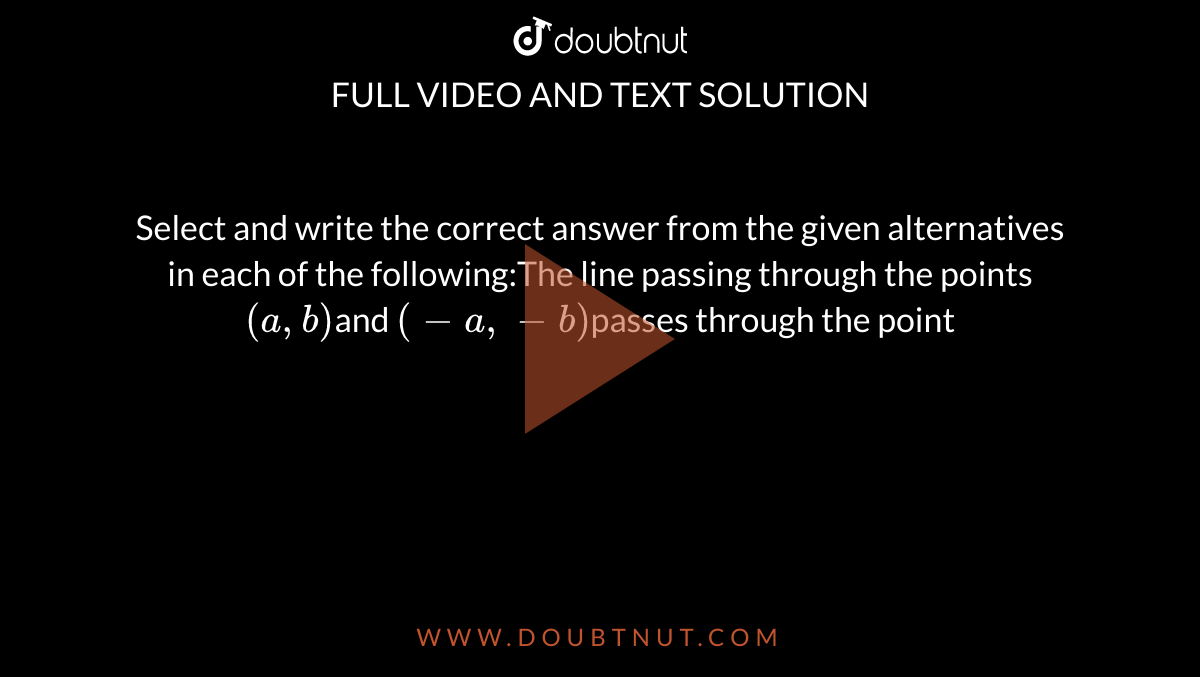 Select and write the correct answer from the given alternatives in eac