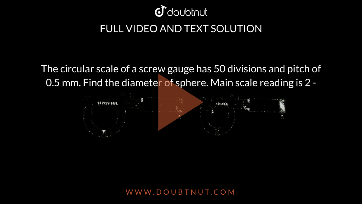 the-circular-scale-of-a-screw-gauge-has-50-divisions-and-pitch-of-0-5