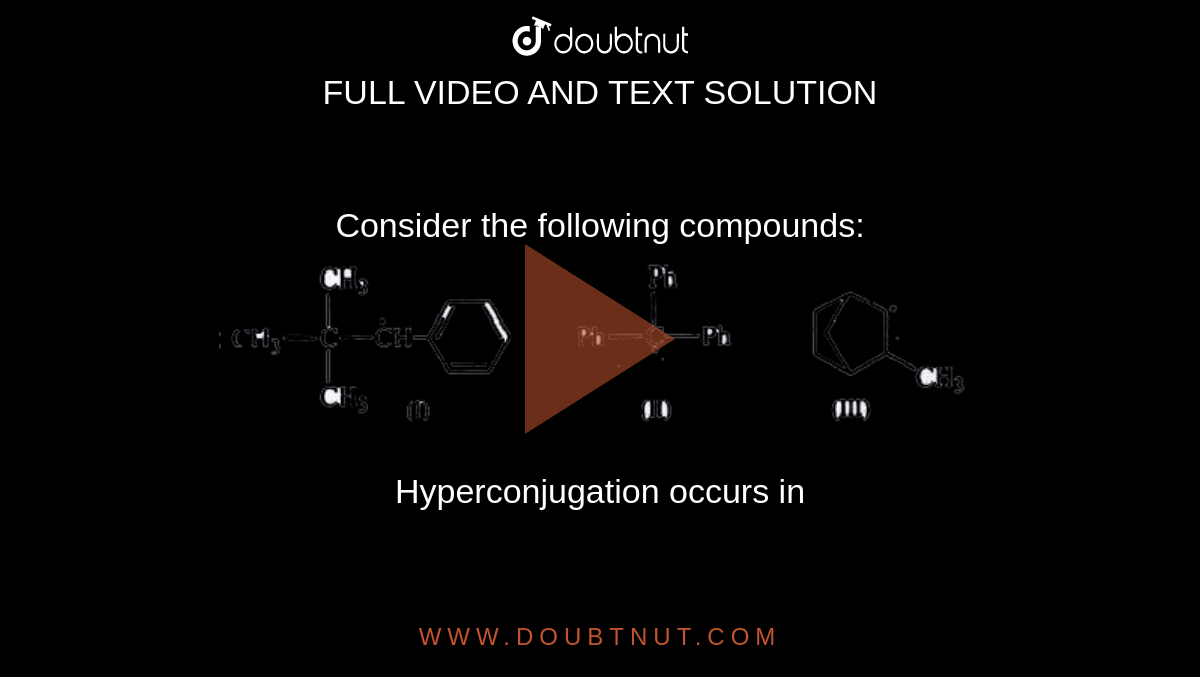 Consider the following compounds: Hyperconjugation occurs in Consider the following compounds: Hyperconjugation occurs in