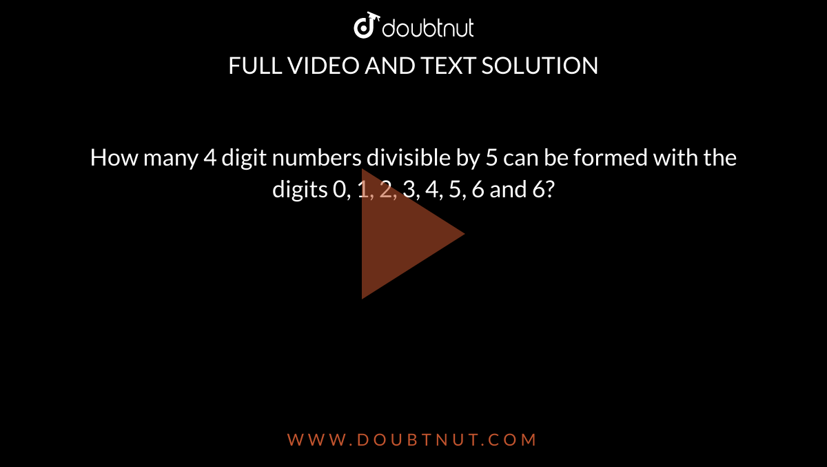 How Many 4 Digit Numbers Divisible By 5 Can Be Formed With The Digits 0 How Many 4 Digit Numbers Divisible By 5 Can Be Formed With The Digits 0