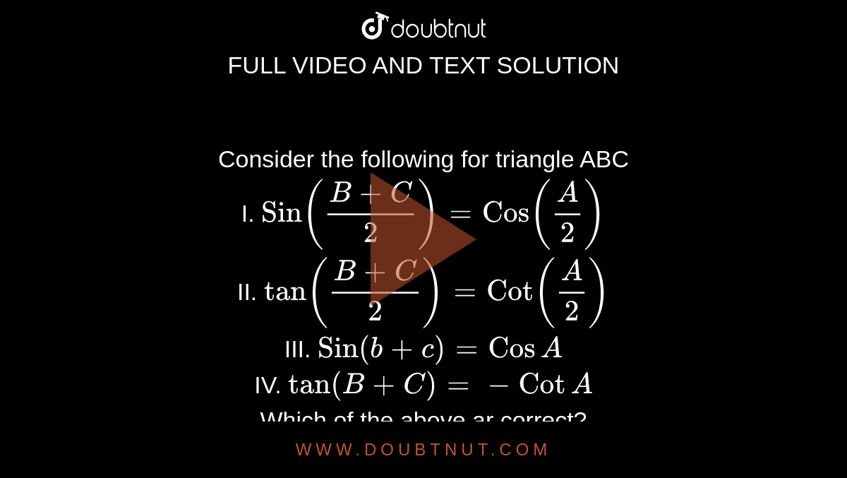 Consider the following for triangle ABC I. Sin((B+C)/(2))=Cos((A)/(2