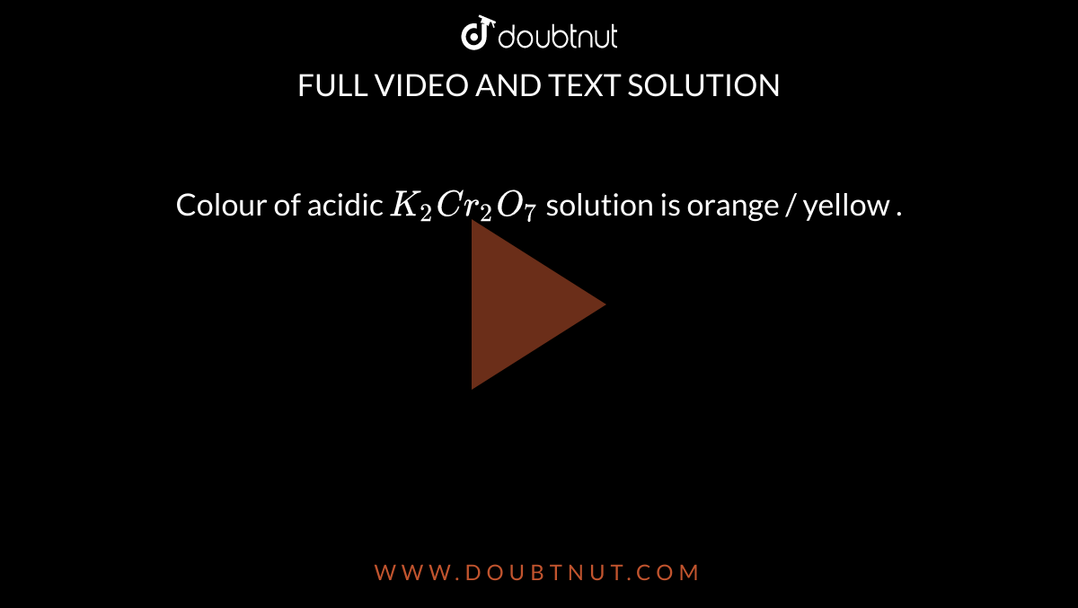 Colour of acidic K2Cr2O7 solution is orange / yellow