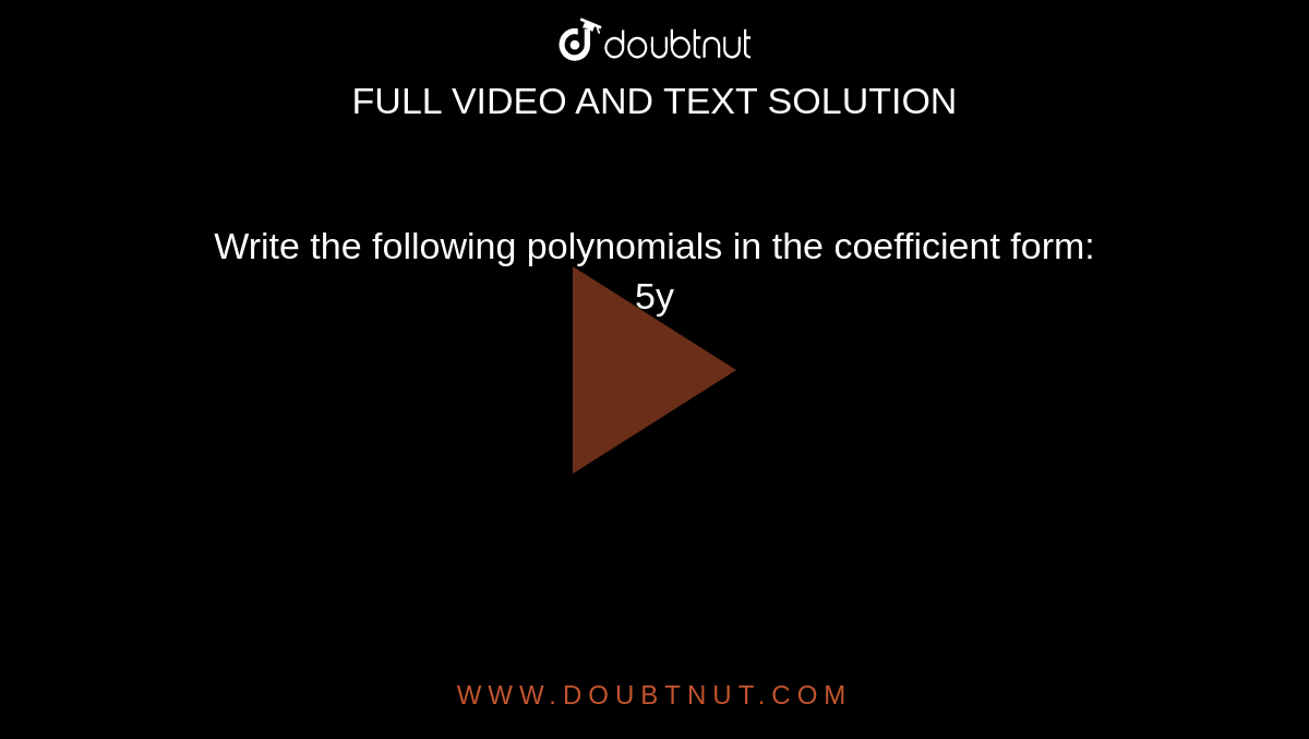 Write the following polynomials in the coefficient form: 5y