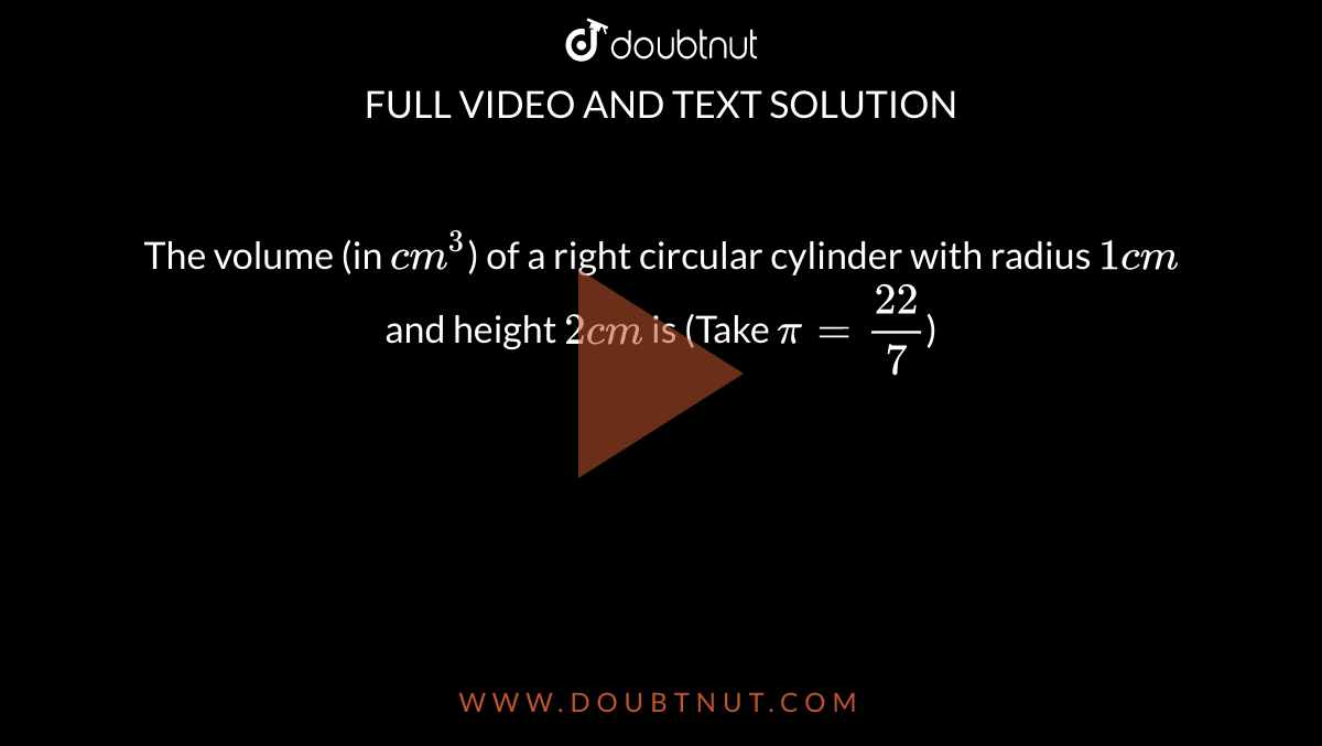 The volume (in cm^3) of a right circular cylinder with radius 1 cm and
