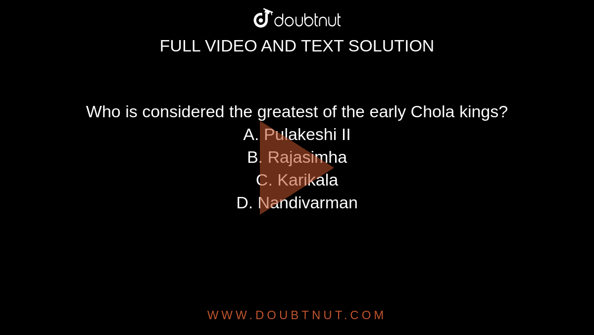 Who is considered the greatest of the early Chola kings? A. Pulakes