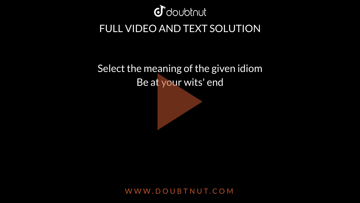 Select The Meaning Of The Given Idiom Be At Your Wits End select-the-meaning-of-the-given-idiom-be-at-your-wits-end