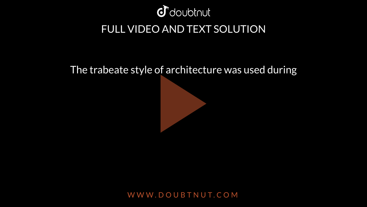 The trabeate style of architecture was used during