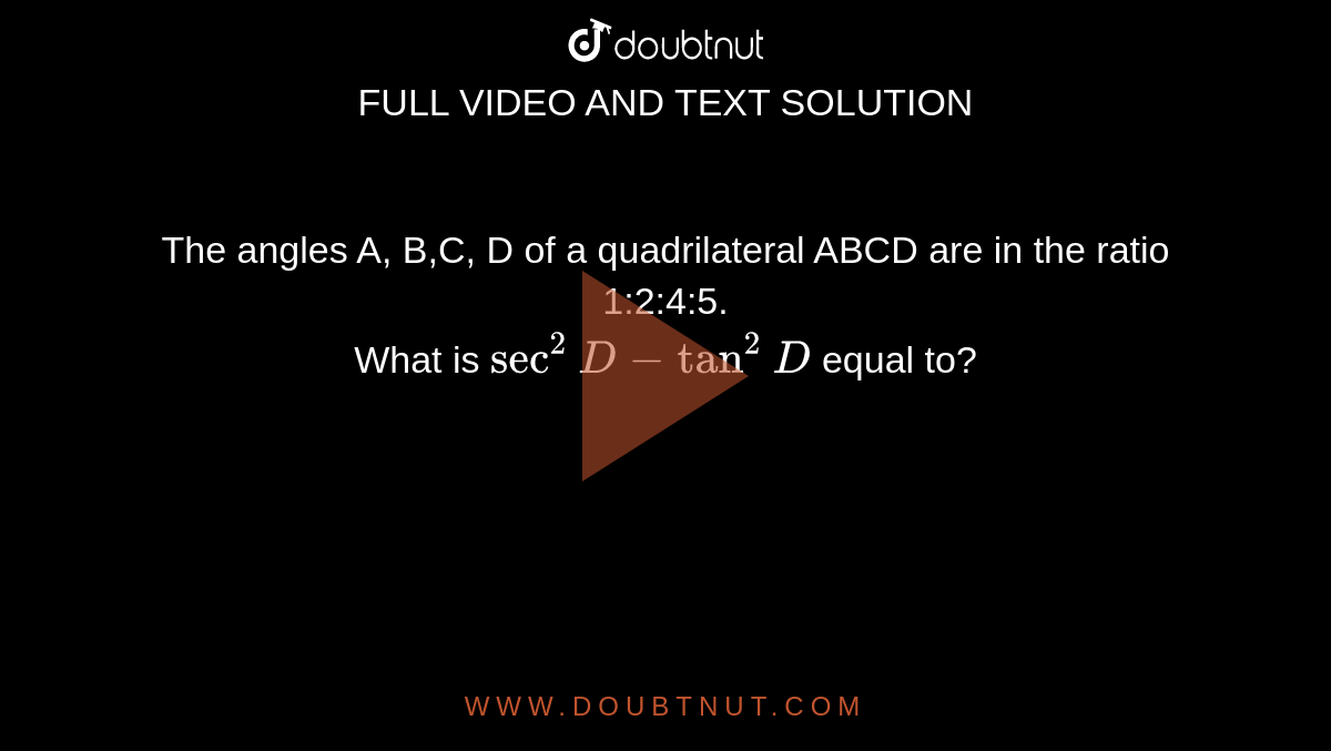 The angles A, B,C, D of a quadrilateral ABCD are in the ratio 1:2:4:5.