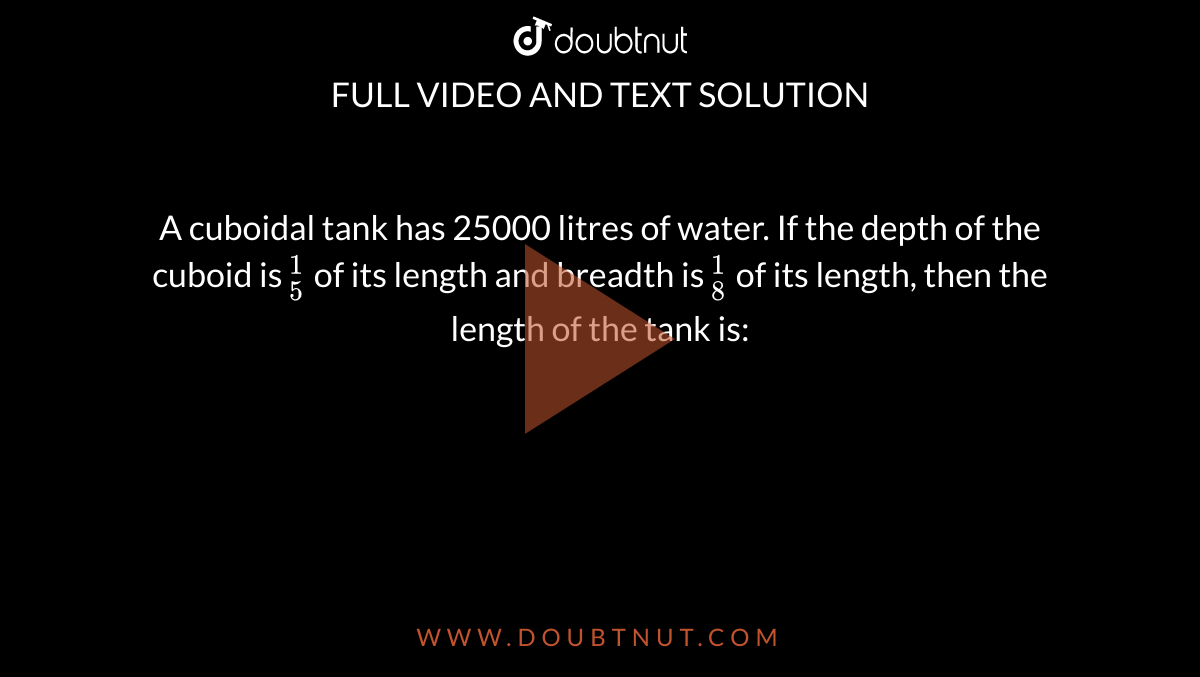A cuboidal tank has 25000 litres of water. If the depth of the cuboid